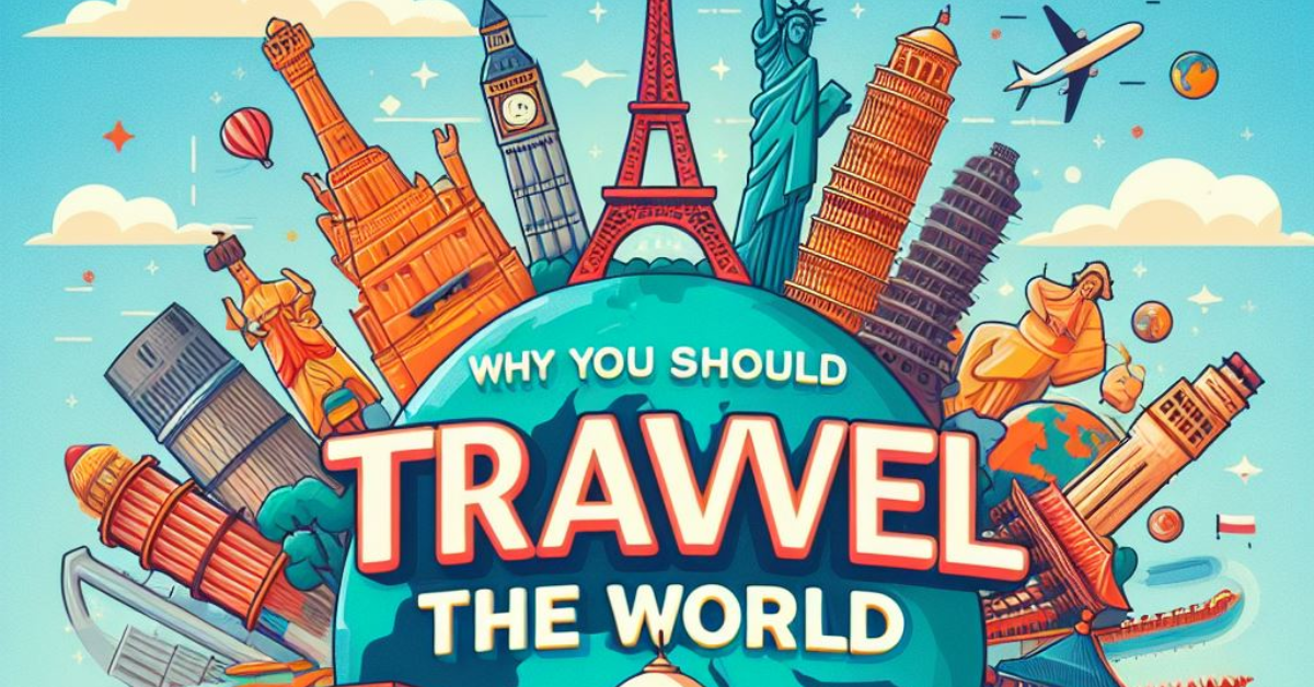 Why You Should Travel The World - The importance of traveling